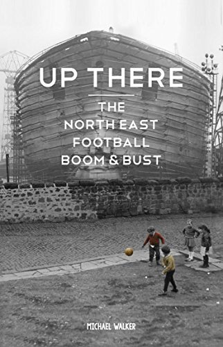 Up There: The North-East, Football, Boom & Bust By Michael Walke | eBay