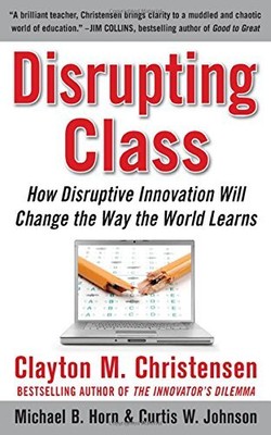 DISRUPTING CLASS: HOW DISRUPTIVE INNOVATION WILL CHANGE By Clayton ...