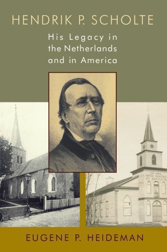 Hendrik P. Scholte: His Legacy in the Netherlands and in America (The ...