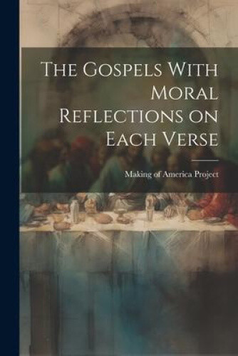 The Gospels With Moral Reflections on Each Verse by Of America Project ...