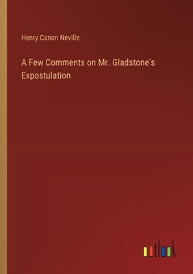 A Few Comments on Mr. Gladstone's Expostulation by Henry Canon Neville ...