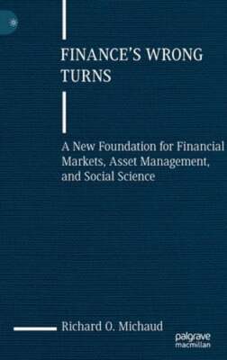 Finance's Wrong Turns: A New Foundation for Financial Markets, Asset ...