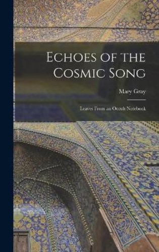 Echoes of the Cosmic Song; Leaves From an Occult Notebook by Mary 1886 ...