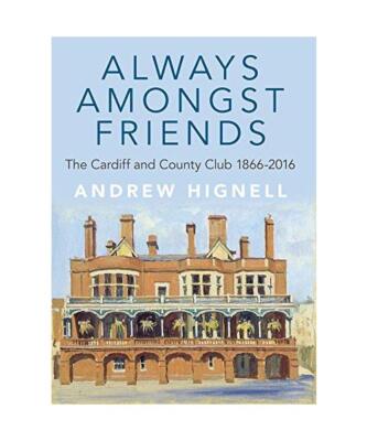 Always Amongst Friends: The Cardiff and County Club 1866-2016, Andrew ...