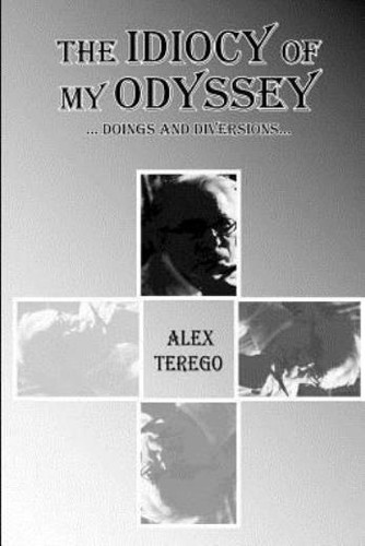 The Idiocy of My Odyssey : Doings and Diversions by Alex Terego (2011 ...