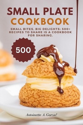 small plate cookbook: Small Bites, Big Delights: 500+ Recipes to Share ...