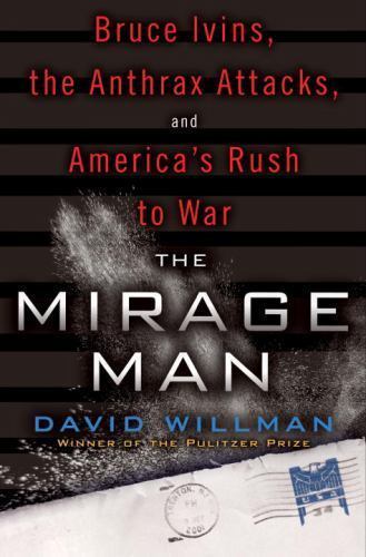 The Mirage Man: Bruce Ivins, the Anthrax Attacks, and America's Rush to ...