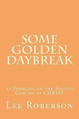 Some Golden Daybreak : 17 Sermons on the Second Coming of CHRIST by Lee ...