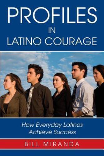 Profiles in Latino Courage : How Everyday Latinos Achieve Success ...