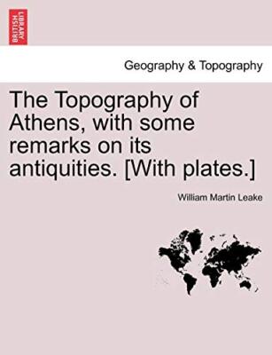 The Topography of Athens, with some remarks on its antiquities. [With ...