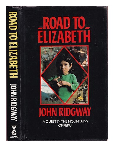 RIDGWAY, JOHN M. Road to Elizabeth : a quest in the mountains of Peru ...