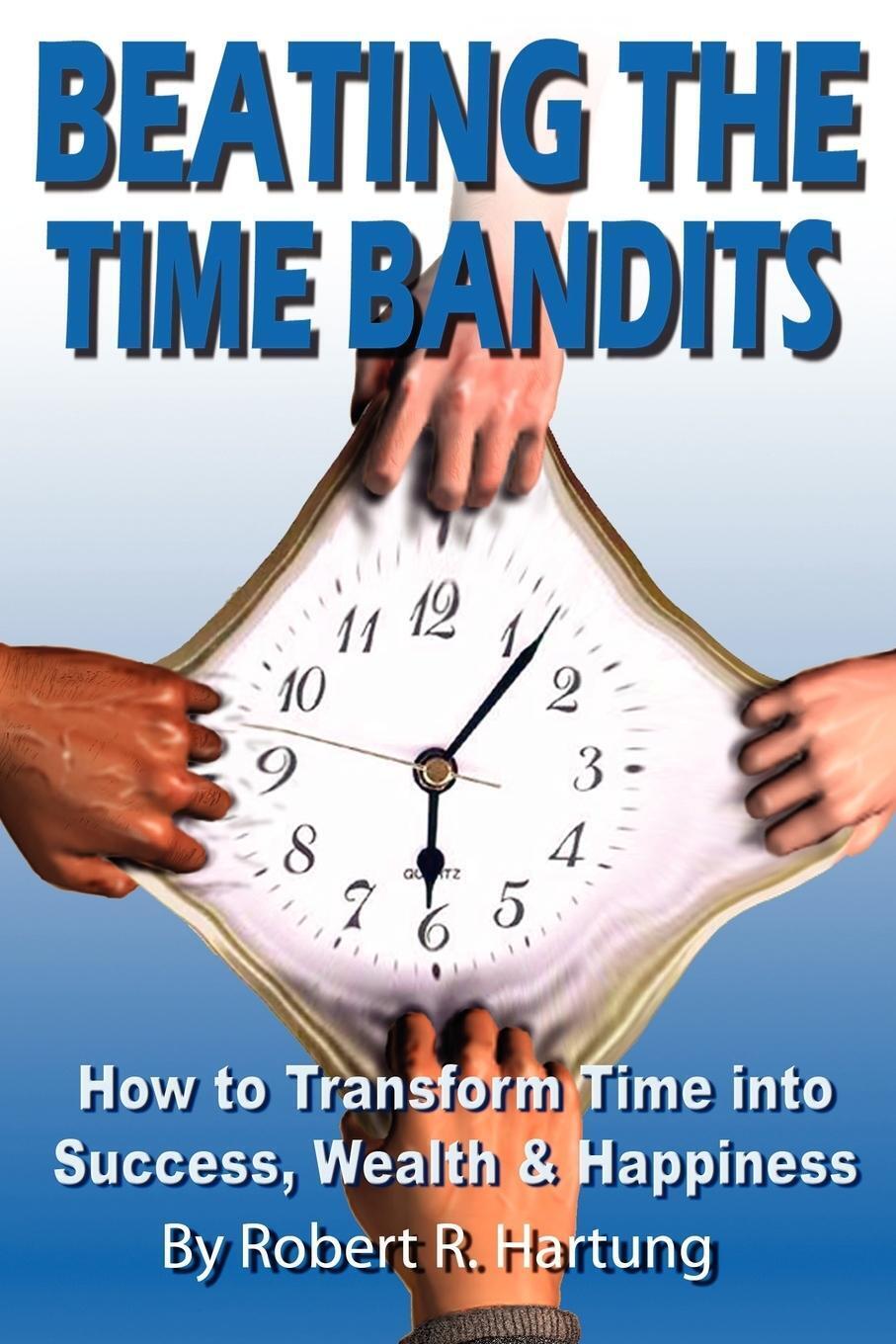 Robert Hartung | Beating the Time Bandits How to Transform Time Into ...
