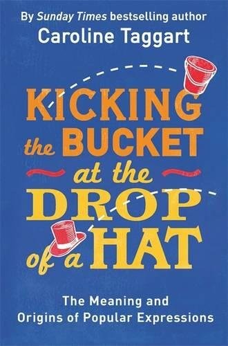 KICKING THE BUCKET AT THE DROP OF A HAT: THE MEANING AND By Caroline ...
