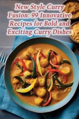 New Style Curry Fusion: 99 Innovative Recipes for Bold and Exciting ...