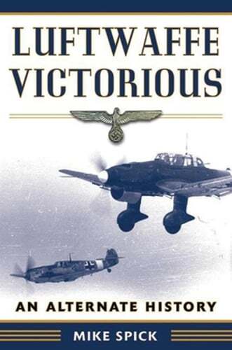 Luftwaffe Victorious: An Alternate History by Mike Spick: New ...