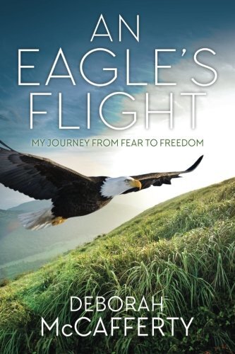 an Eagle's Flight My Journey From Fear to Freedom by McCafferty Deborah ...