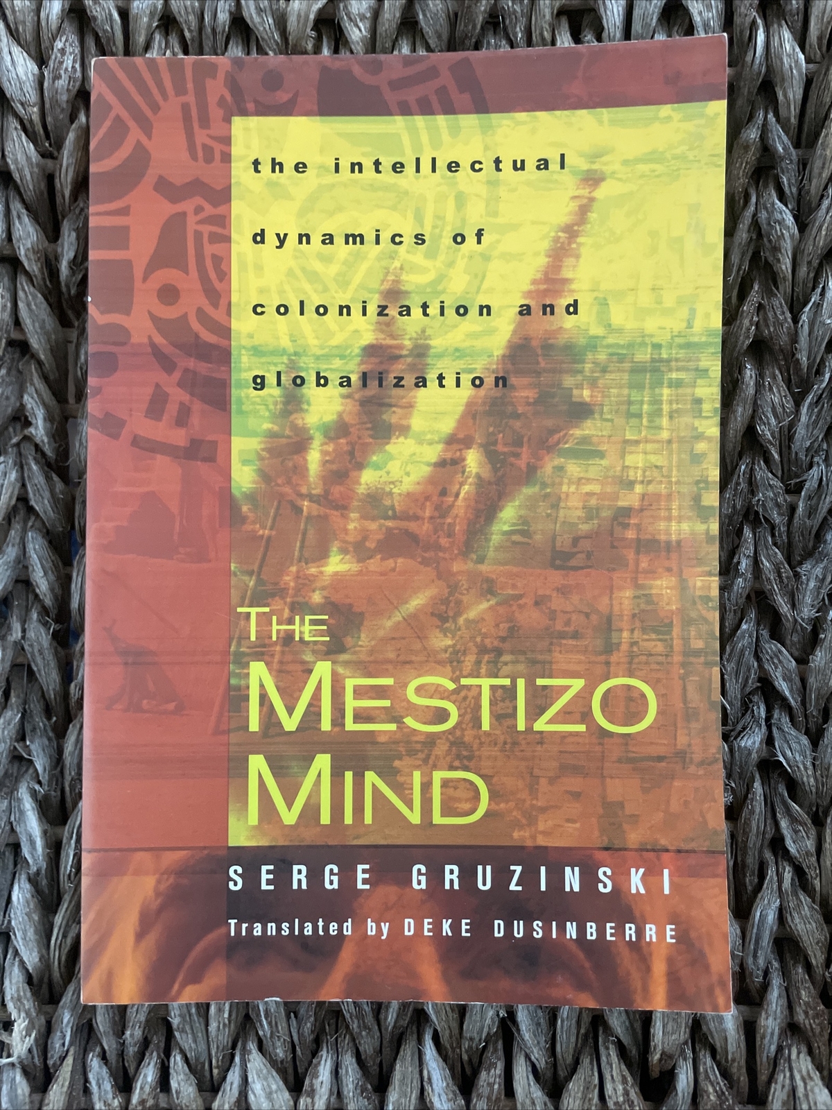 The Mestizo Mind : The Intellectual Dynamics of Colonization and ...
