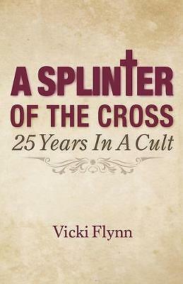A Splinter of the Cross: 25 Years in a Cult by Vicki Flynn (Paperback ...