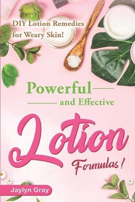 Powerful and Effective Lotion Formulas: DIY Lotion Remedies for Weary ...