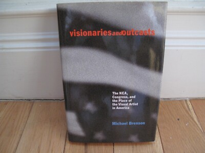 Visionaries and Outcasts The NEA, Congress, and the Place of the Visual ...
