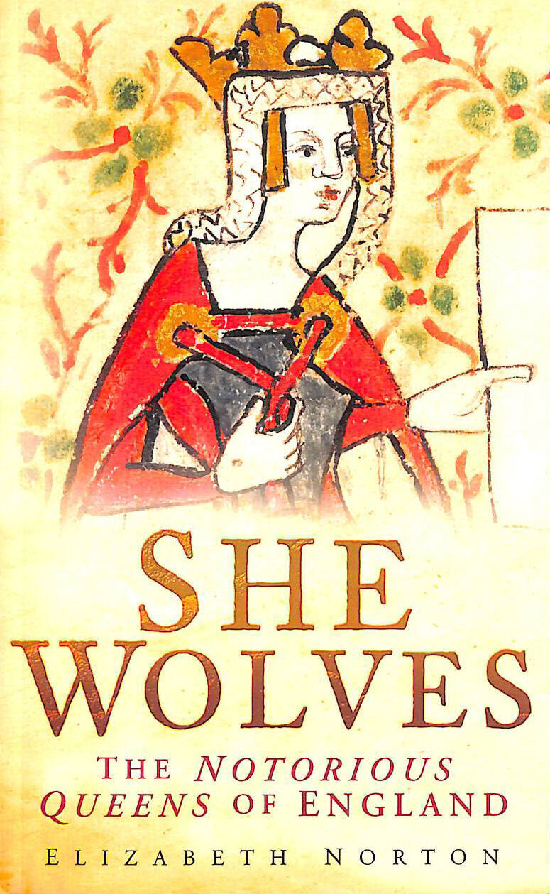 She Wolves: The Notorious Queens of England: The Notorious Queens of ...