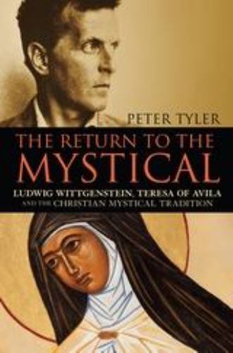 Return to the Mystical : Ludwig Wittgenstein, Teresa of Avila and the ...