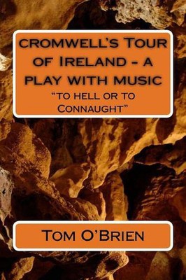 cromwell's Tour of Ireland - a play with music: "to hell or to ...
