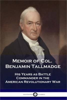 Memoir of Col. Benjamin Tallmadge: His Years as Battle Commander in the ...