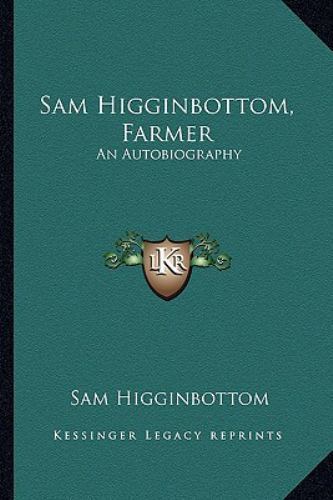 Sam Higginbottom, Farmer : An Autobiography by Sam Higginbottom (2010 ...