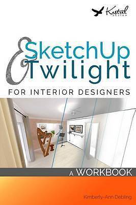 SketchUp and Twilight for Interior Designers: a Workbook : A Workbook to Develop Efficient and ...
