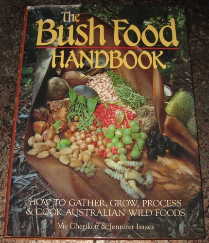 The Bushfood Handbook: How to Gather, Grow, Process & Cook Australian ...