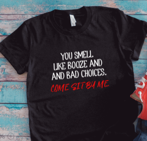 You Smell Like Booze and Bad Choices, Come Sit By Me, Black Unisex T ...