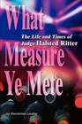 What Measure Ye Mete Life Times Judge Halsted Ritter by Longley ...