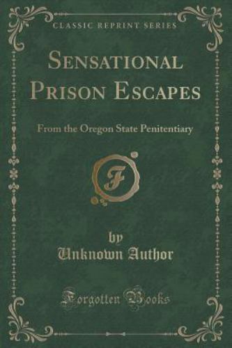 Sensational Prison Escapes : From the Oregon State Penitentiary ...