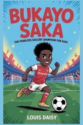 Bukayo Saka: The fearless soccer champion for kids by Louis Daisy ...
