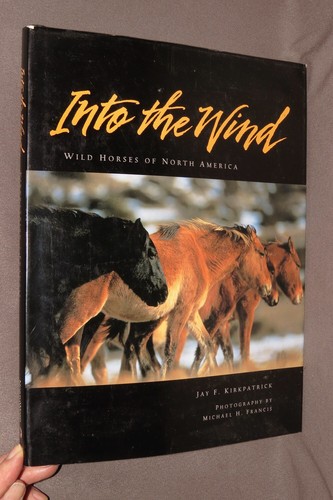 INTO THE WIND, WILD HORSES OF NORTH AMERICA by JAY F. KIRKPATRICK W/DJ ...
