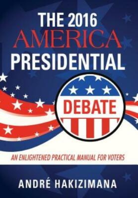 The 2016 America Presidential Debate: An Enlightened Practical Manual ...