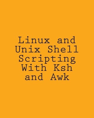 Linux and Unix Shell Scripting With Ksh and Awk: Advanced Scripts and ...