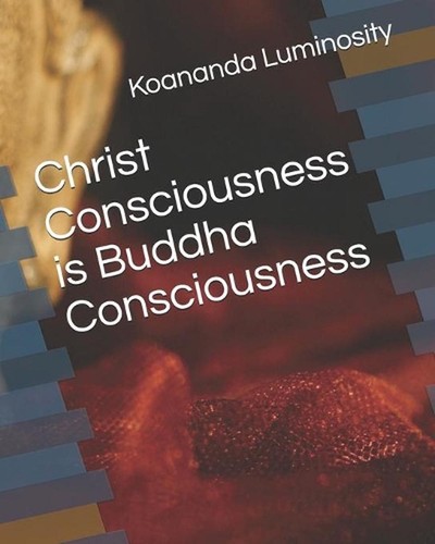 Christ Consciousness is Buddha Consciousness by Koananda Luminosity ...