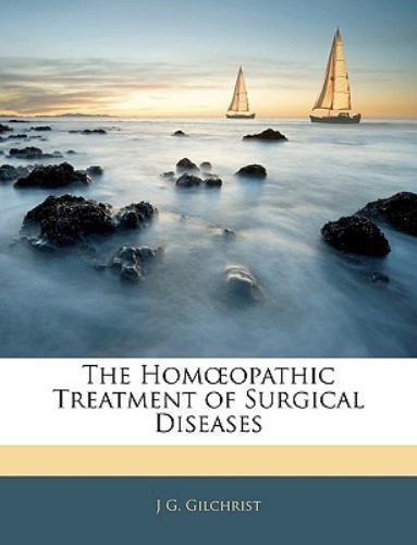 Homopathic Treatment of Surgical Diseases by J. G. Gilchrist (2010 ...