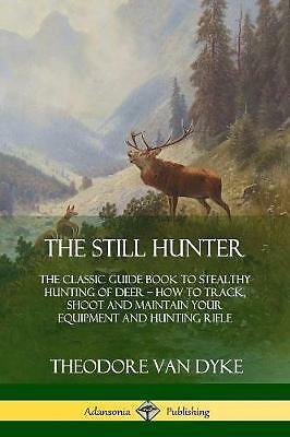 The Still Hunter: The Classic Guide Book to Stealthy Hunting of Deer ...
