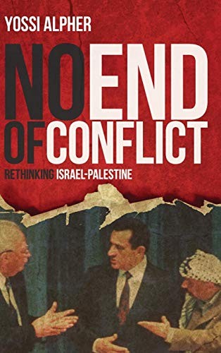 NO END OF CONFLICT: RETHINKING ISRAEL-PALESTINE By Yossi Alpher ...