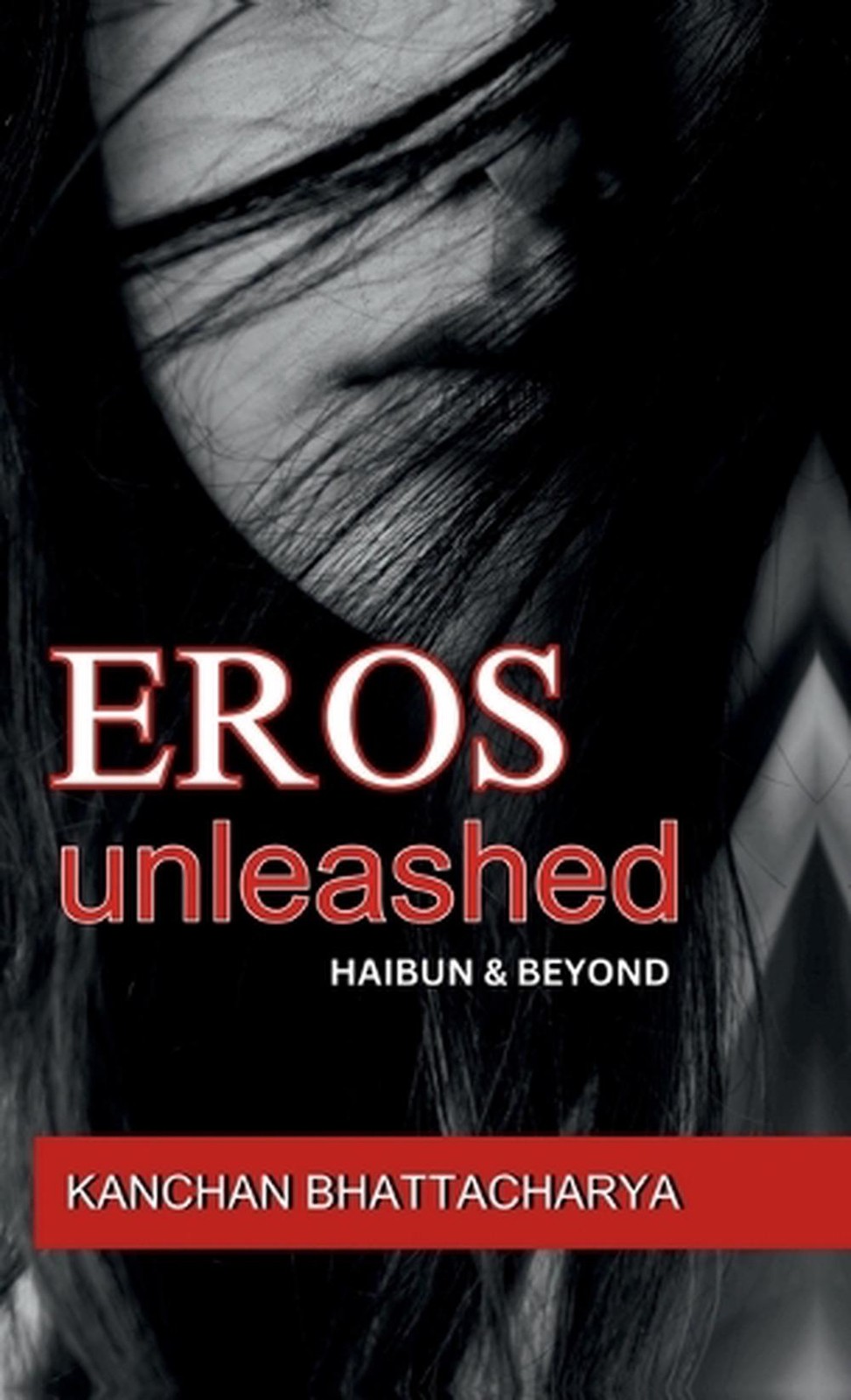 Eros Unleashed: Haibun and Beyond by Kanchan Bhattacharya Hardcover ...
