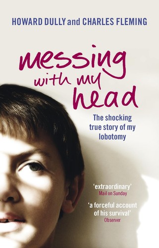 Messing with My Head: The Shocking True Story of My Lobotomy. Howard ...