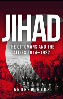 Jihad: The Ottomans and the Allies 1914-1922 by Andrew Hyde (English ...