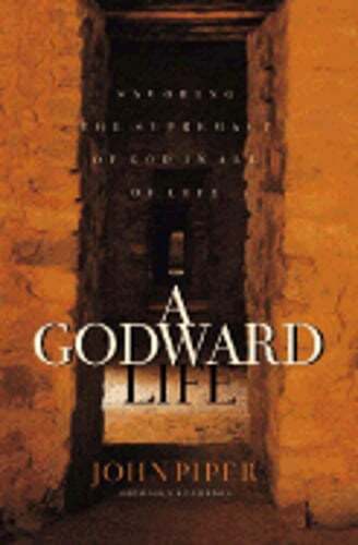 A Godward Life: Savoring the Supremacy of God in All of Life by John ...