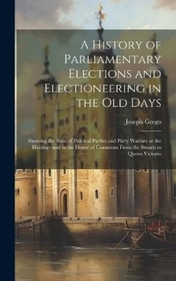 Joseph Grego A History of Parliamentary Elections and Electioneering ...