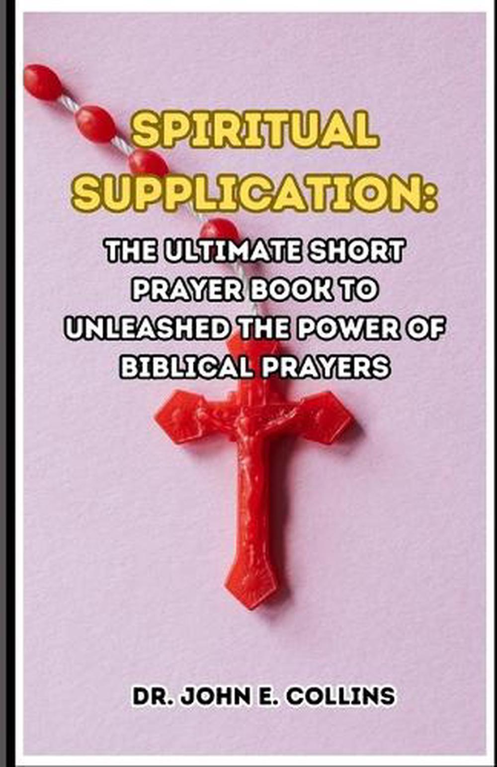 Spiritual Supplication: The Ultimate Short prayer Book to Unleashed the ...
