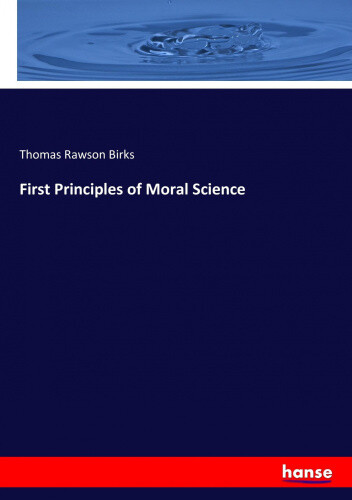First Principles of Moral Science by Birks, Thomas Rawson 9783337035747 ...