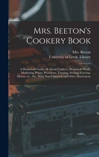 Mrs. Beeton's Cookery Book: a Household Guide All About Cookery ...